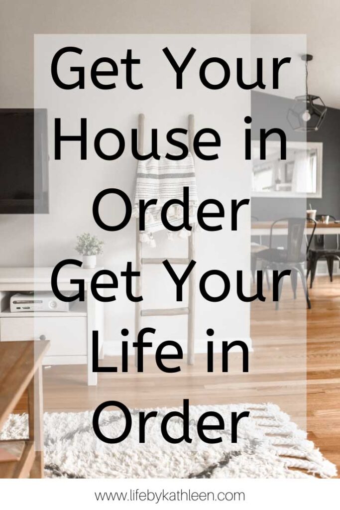 Get Your House in Order, Get Your Life in Order - Life By Kathleen