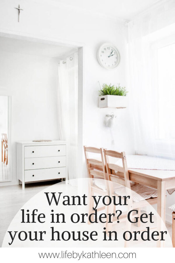 Get Your House in Order, Get Your Life in Order - Life By Kathleen